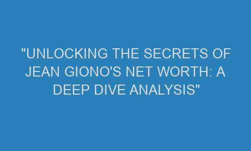 "Unlocking the Secrets of Jean Giono's Net Worth: A Deep Dive Analysis" - Techmulex